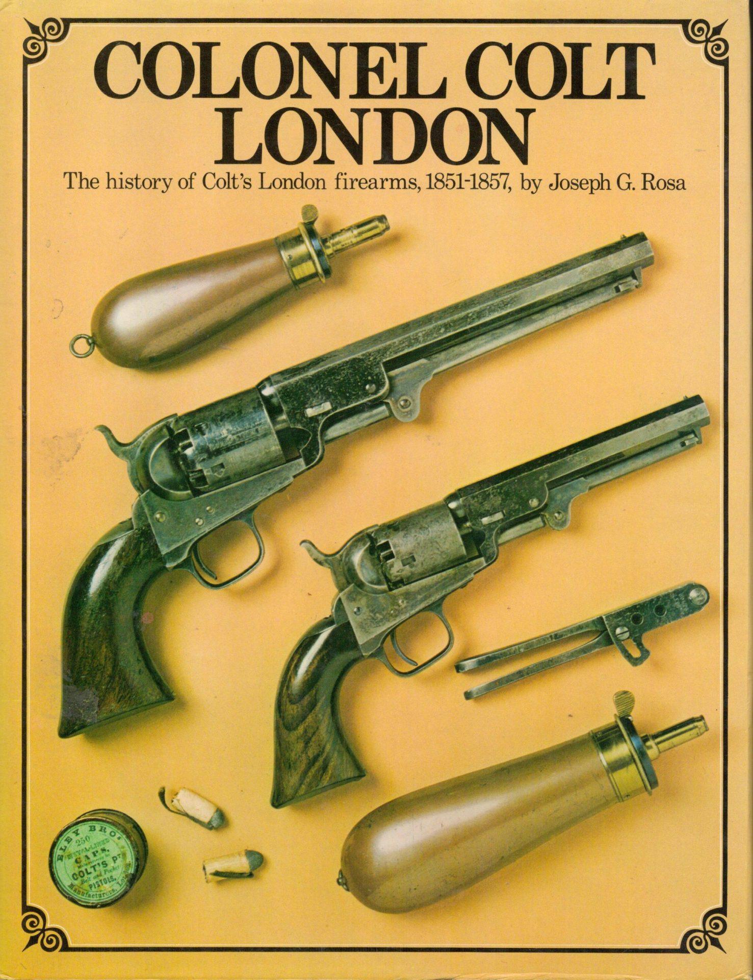 Colonel Colt, London: The History of Colt's London firearms, 1851-1857 ...