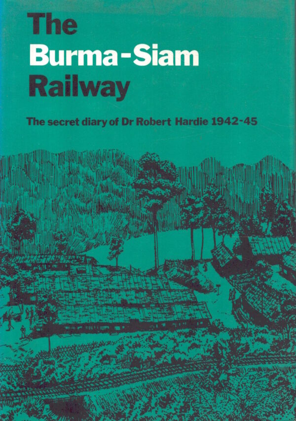 The Burma-Siam Railway: The Secret Diary of Dr Robert Hardie, 1942-45 ...